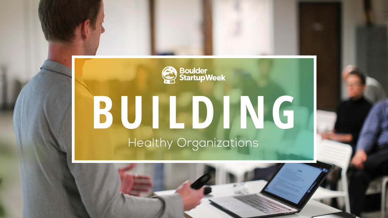 Building Healthy Organizations—What to expect - Boulder Startup Week